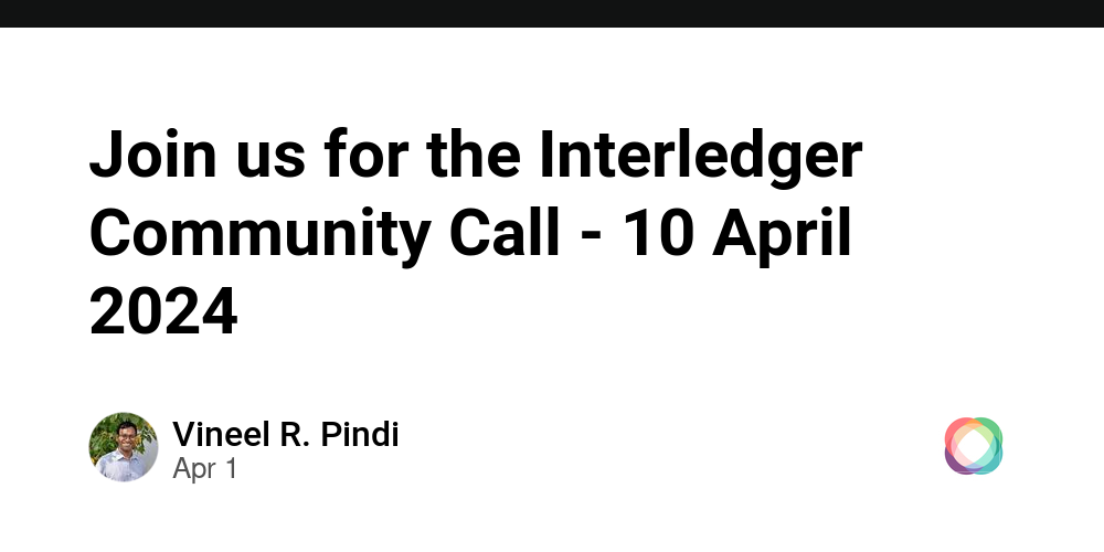Join us for the Interledger Community Call - 10 April 2024 - The ...
